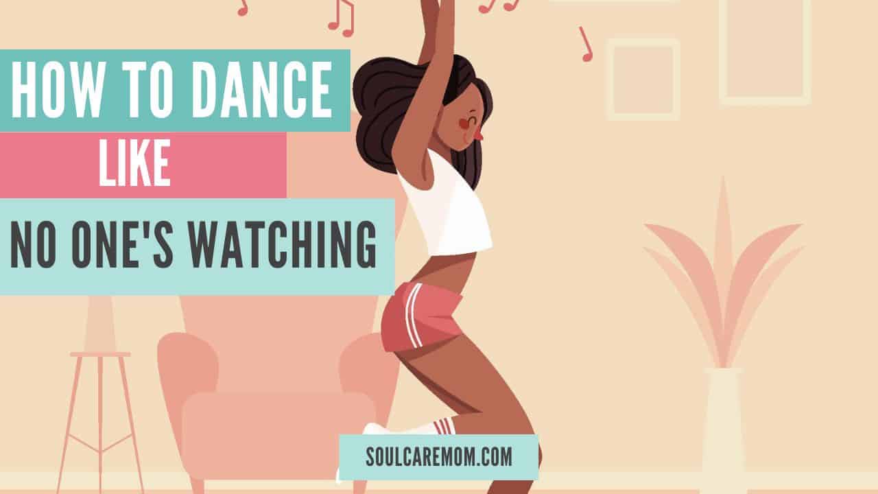 How To Dance Like Nobody's Watching - Soul Care Mom